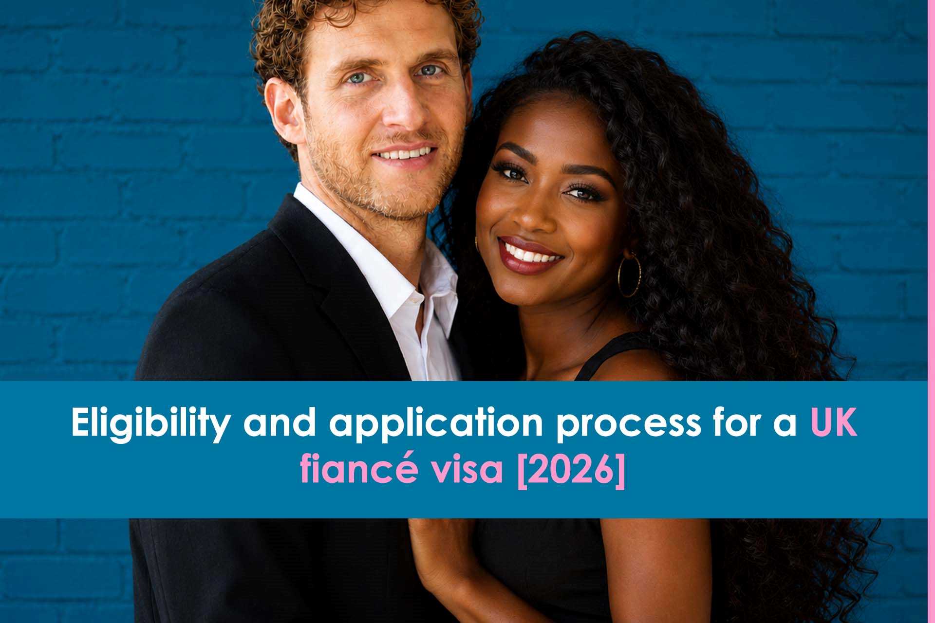 UK Fiancé Visa 2026: Eligibility & Application Process